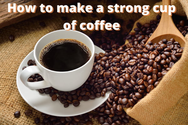 How To Make Strong Coffee | 8 Simple Tips And Tricks