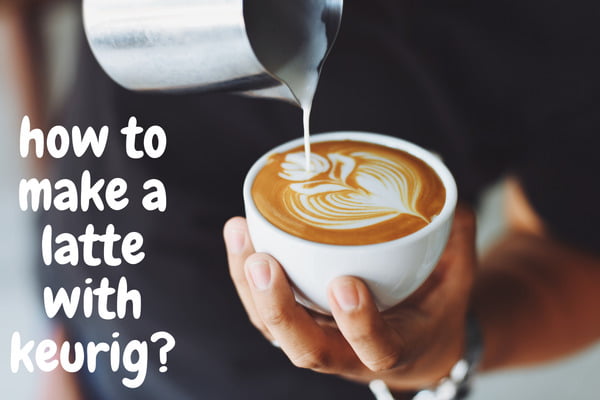 How To Make A Latte With Keurig? | (4 Delicious Recipes!)